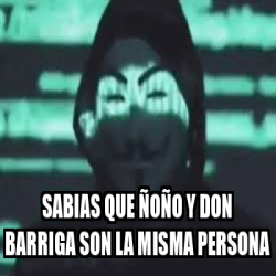 Meme Personalizado - sabias que ñoño y don barriga son la misma persona ...