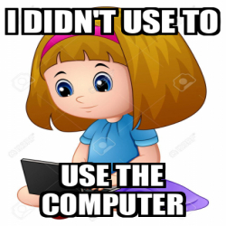 Meme Personalizado - I didn't use to use the computer - 31662129