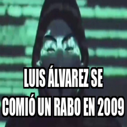 Meme Personalizado - Luis Álvarez se comió un rabo en 2009 - 31662248