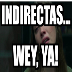 Meme Personalizado - Indirectas... Wey, ya! - 31662426