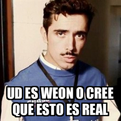 Meme Personalizado - UD es weon o cree que esto es real - 31662483