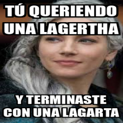 Meme Personalizado - tú queriendo una lagertha y terminaste con una ...