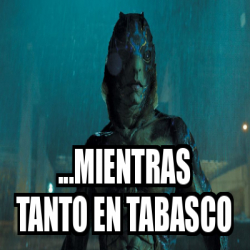Meme Personalizado - ...mientras tanto en Tabasco - 31662937