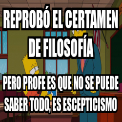 Meme Personalizado - Reprobó el certamen de filosofía Pero profe es que ...