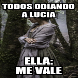 Meme Personalizado - Todos odiando a lucia Ella: me vale - 31663776