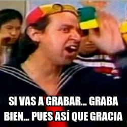 Meme Personalizado - Si vas a grabar... graba bien... pues así que ...