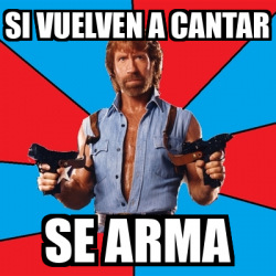 Meme Chuck Norris - Si vuelven a cantar se arma - 31664329