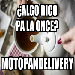 Meme Personalizado - ¿Algo Rico pa la Once? MotopanDelivery - 31664377