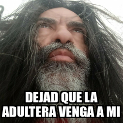 Meme Personalizado - Dejad que la adultera venga a mi - 31664391