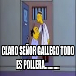 Meme Personalizado - Claro señor gallego todo es pollera ...