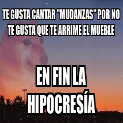 Meme Personalizado - Te gusta cantar "Mudanzas" por no te gusta que te ...