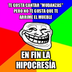 Meme Troll - Te gusta cantar "Mudanzas" pero no te gusta que te arrime ...