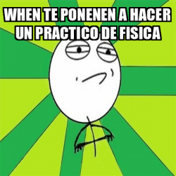 Meme Challenge Accepted - when te ponenen a hacer un practico de fisica ...