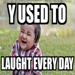 Meme Personalizado - y used to laught every day - 31665878