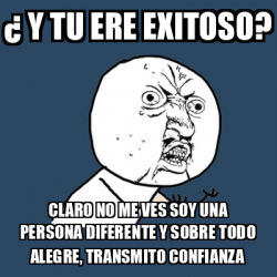 Meme Y U No - ¿ y tu ere exitoso? claro no me ves soy una persona ...