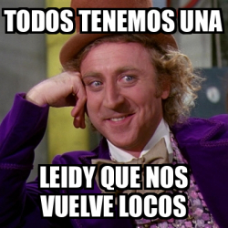 Meme Willy Wonka - Todos tenemos una Leidy que nos vuelve locos - 31667142