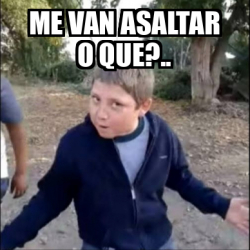 Meme Personalizado - Me van asaltar o que?.. - 31667200