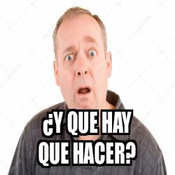 Meme Personalizado - ¿y Que hay que hacer? - 31667426
