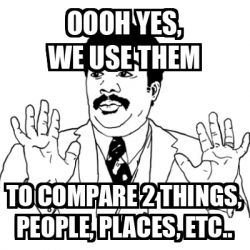 Meme Ay Si - OOOH YES, WE USE THEM TO COMPARE 2 THINGS, PEOPLE, PLACES ...
