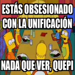 Meme Personalizado - Estás obsesionado con la unificación Nada que ver ...
