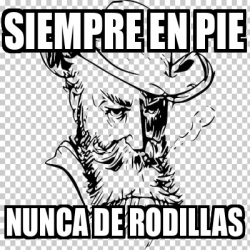 Meme Personalizado - Siempre en pie Nunca de rodillas - 31668769