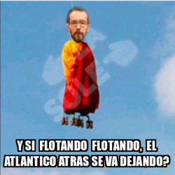 Meme Personalizado - Y si flotando flotando, el atlantico atras se va ...