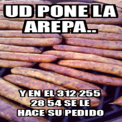 Meme Personalizado - Ud pone la arepa.. Y en el 312 255 28 54 se le ...