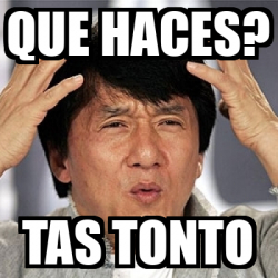 Meme Jackie Chan - Que haces? Tas tonto - 31669982