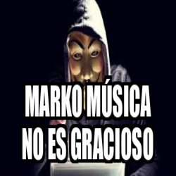 Meme Personalizado - Marko música no es gracioso - 31670366