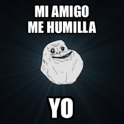 Meme Forever Alone - Mi amigo me humilla Yo - 31670667