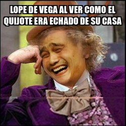 Meme Yao Wonka - Lope de vega al ver como el quijote era echado de su ...