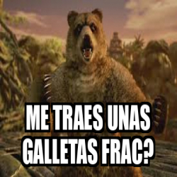 Meme Personalizado - Me traes unas galletas frac? - 31672246