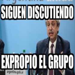 Meme Personalizado - Siguen discutiendo expropio el grupo - 31673813