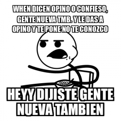 Meme Cereal Guy - WHEN DICEN OPINO O CONFIESO, GENTE NUEVA TMB. Y LE ...