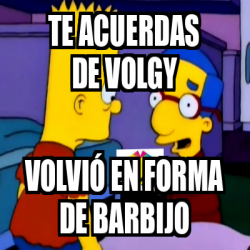 Meme Personalizado - Te acuerdas de volgy Volvió en forma de barbijo ...