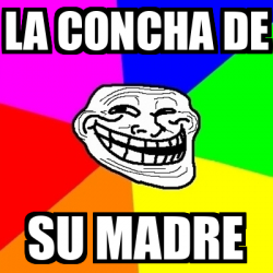 Meme Troll - La concha de Su madre - 31676107