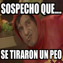 Meme Personalizado - Sospecho que.... Se tiraron un peo - 31676377