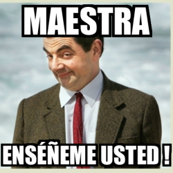 Meme Mr Bean - Maestra Enséñeme usted ! - 31676463