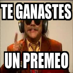 Meme Personalizado - Te ganastes Un premeo - 31676472