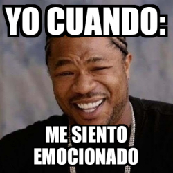Meme Yo Dawg - YO CUANDO: ME SIENTO EMOCIONADO - 31679903