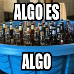 Meme Personalizado - Algo es Algo - 31680266