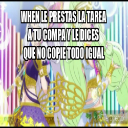 Meme Personalizado - When le prestas la tarea a tu compa y le dices que ...