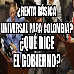 Meme Personalizado - ¿Renta básica universal para Colombia? ¿qué dice ...