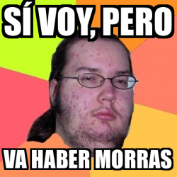 Meme Friki - sí voy, pero va haber morras - 31681450