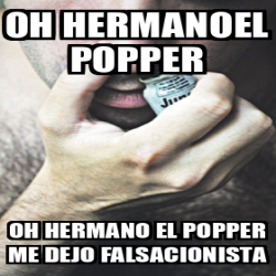 Meme Personalizado - Oh hermanoEl Popper Oh hermano El popper me dejo ...