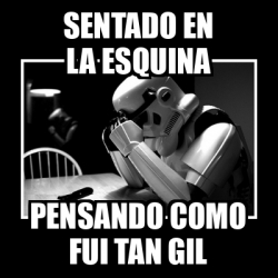 Meme Sad Trooper - SENTADO EN LA ESQUINA PENSANDO COMO FUI TAN GIL ...