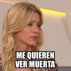 Meme Personalizado - Me quieren ver muerta - 31682964