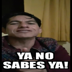 Meme Personalizado - Ya no SABES ya! - 31683617