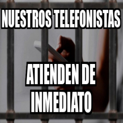 Meme Personalizado - NUESTROS TELEFONISTAS ATIENDEN DE INMEDIATO - 31683889