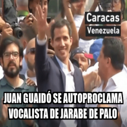 Meme Personalizado - Juan Guaidó se autoproclama vocalista de Jarabe de ...